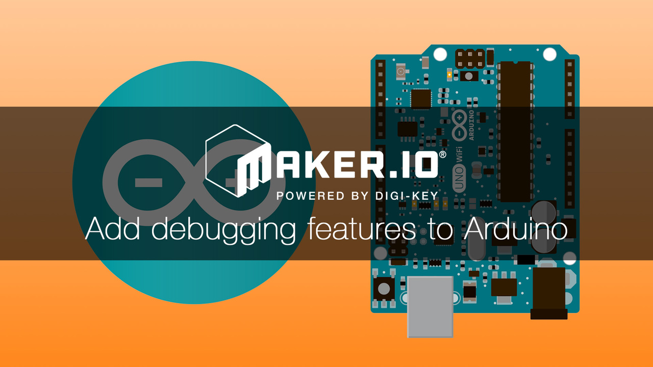 How to add debugging features to Arduino platforms – Maker.io Tutorial | DigiKey | DigiKey