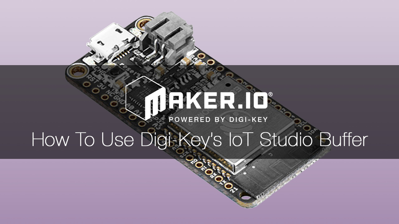 How to Use DigiKey’s IoT Studio Buffer – Maker.io Tutorial | DigiKey