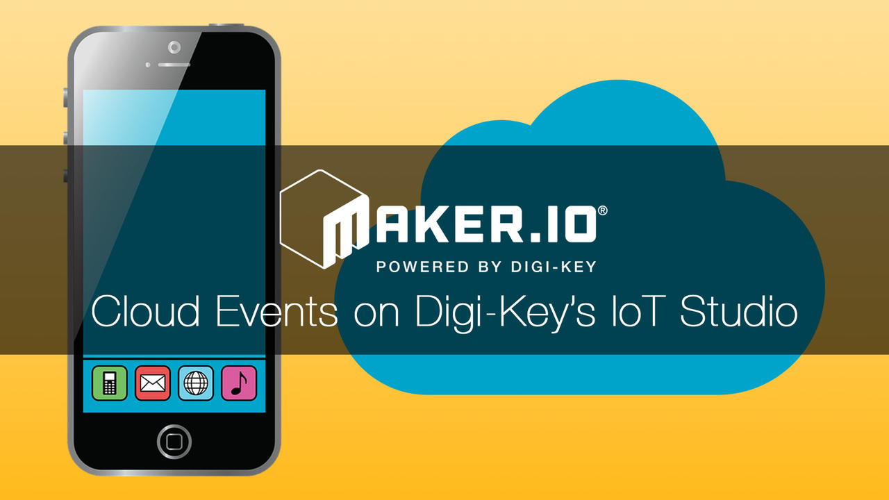 Cloud Events on DigiKey’s IoT Studio – Maker.io Tutorial | DigiKey