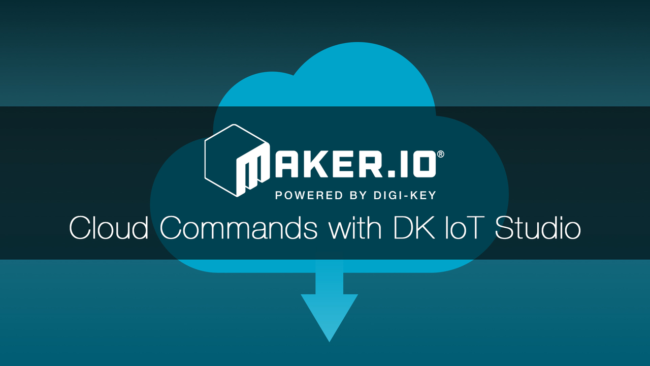 How to Receive Cloud Commands with DK IoT Studio – Maker.io Tutorial | DigiKey