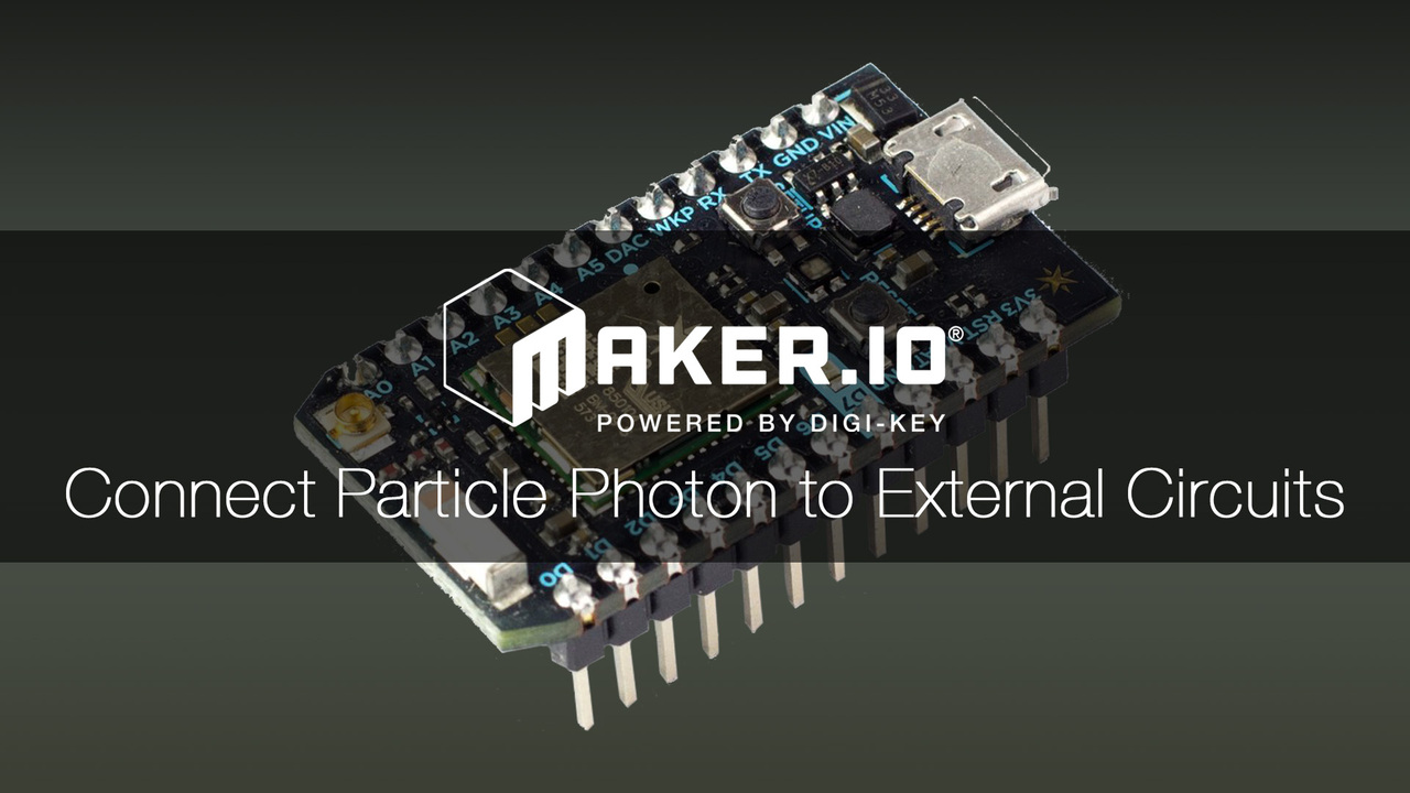 How to Connect the Particle Photon to External Circuits – Maker.io Tutorial | DigiKey | DigiKey