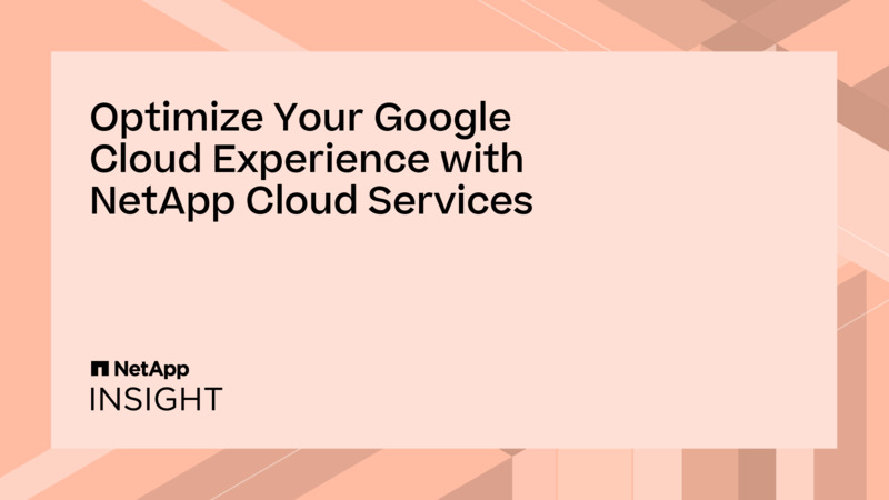 Optimize Your Google Cloud Experience with NetApp Cloud Services [BRK ...