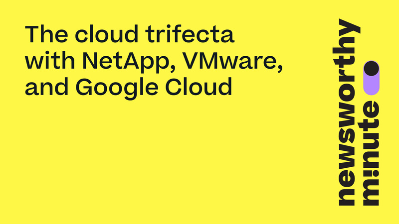 The cloud trifecta with NetApp, VMware, and Google Cloud