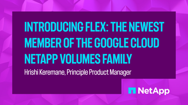 Flex - The newest member of the Google Cloud NetApp Volumes family
